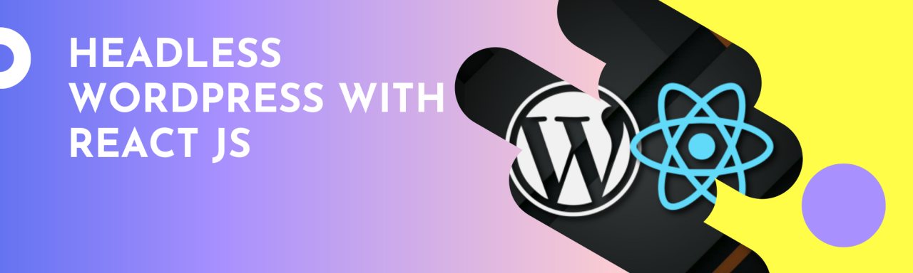 Headless WordPress with React Js - Step by step guide Headless WordPress with React Js - Step by step guide