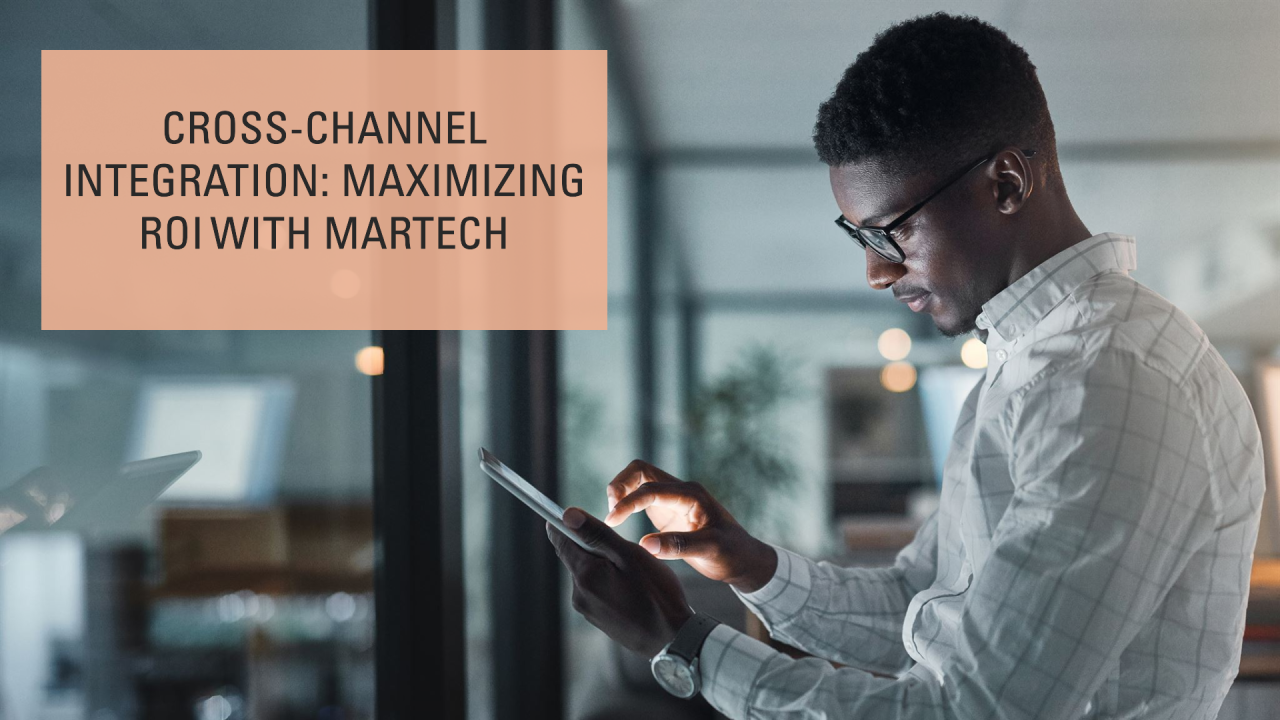 Cross-Channel Integration: Maximizing ROI with Marketing Technology Cross-Channel Integration: Maximizing ROI with Marketing Technology