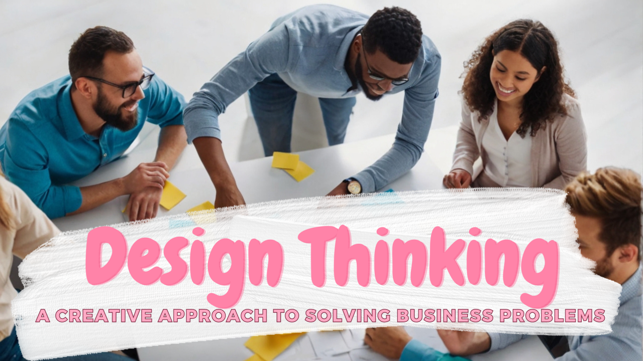 Design Thinking: A Creative Approach to Solving Business Problems Design Thinking: A Creative Approach to Solving Business Problems