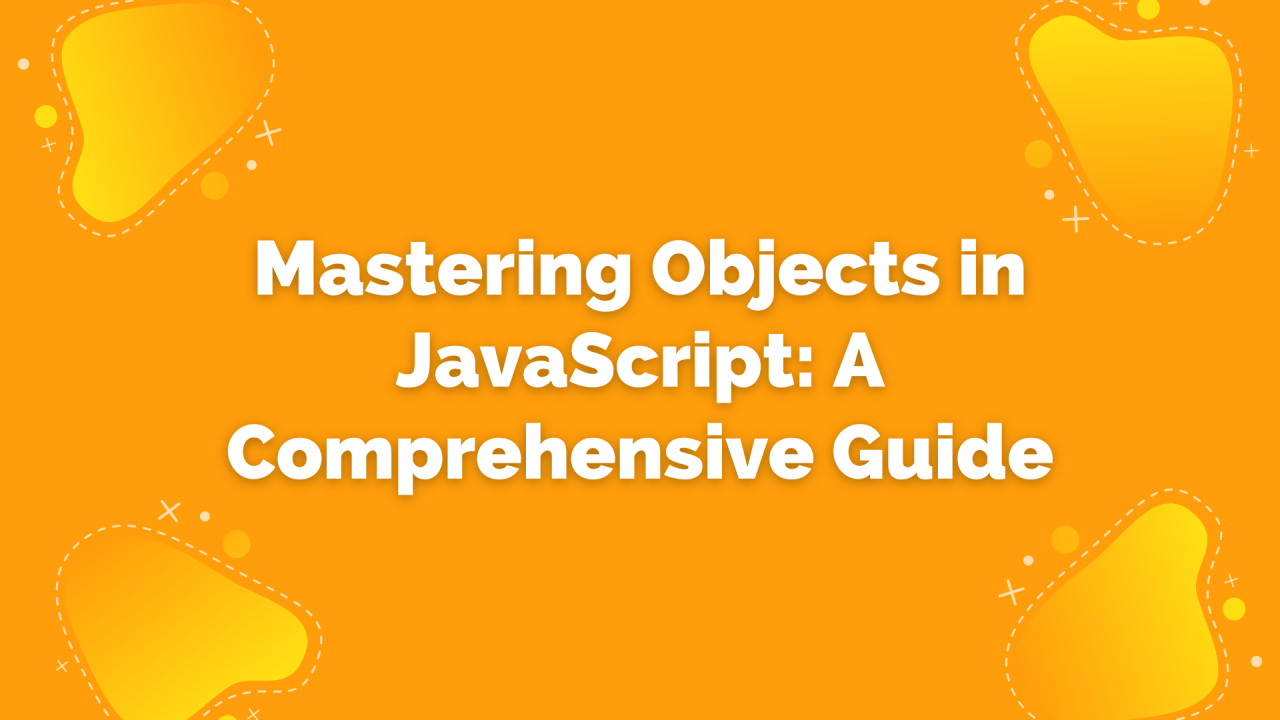 Mastering Objects in JavaScript: A Comprehensive Guide Mastering Objects in JavaScript: A Comprehensive Guide