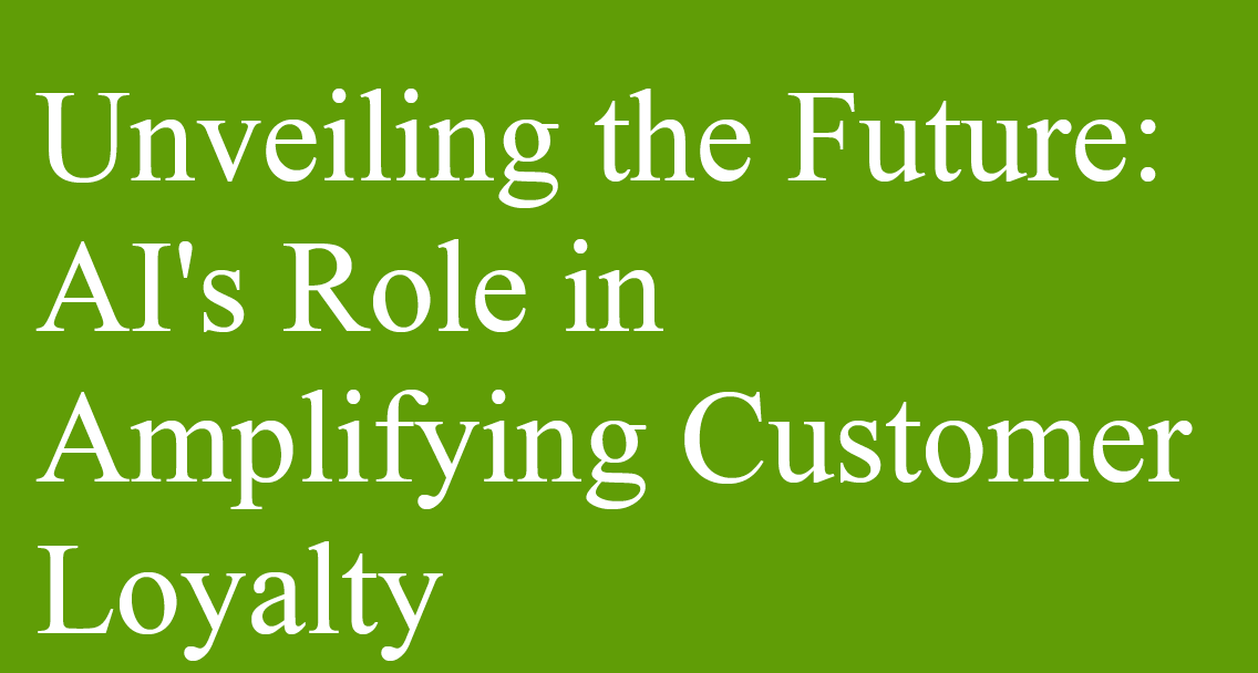Unveiling the Future: AI's Role in Amplifying Customer Loyalty Unveiling the Future: AI's Role in Amplifying Customer Loyalty
