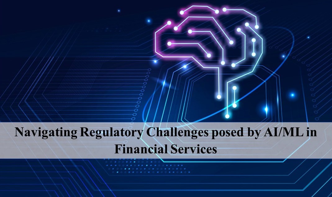 Navigating Regulatory Challenges posed by AI/ML in Financial Services Navigating Regulatory Challenges posed by AI/ML in Financial Services