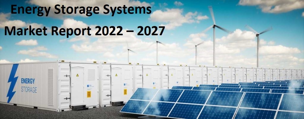 Energy Storage Systems Market Report 2022 – 2027 Energy Storage Systems Market Report 2022 – 2027