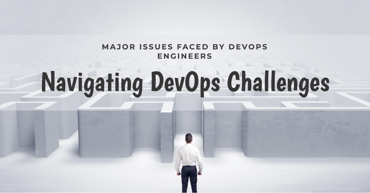 Major Issues Faced by DevOps Engineers: Navigating the Challenges Major Issues Faced by DevOps Engineers: Navigating the Challenges