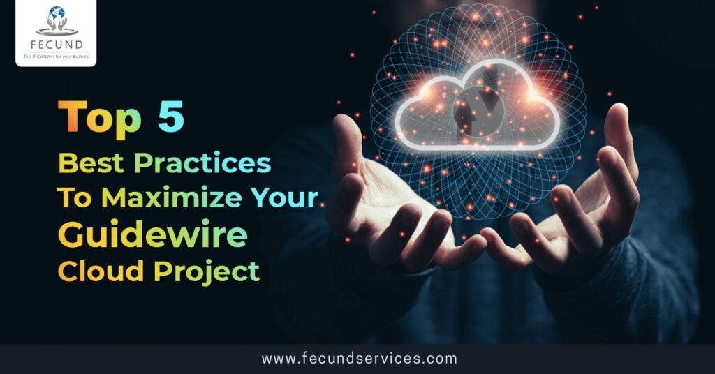Top 5 Best Practices to Maximize Your Guidewire Cloud Project Top 5 Best Practices to Maximize Your Guidewire Cloud Project
