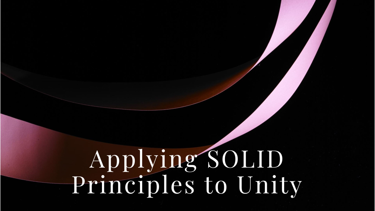 Applying SOLID principles to Unity Applying SOLID principles to Unity