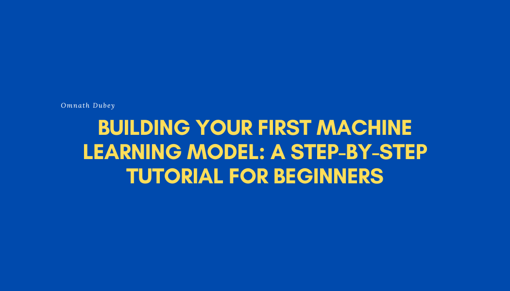 Building Your First Machine Learning Model: A Step-by-Step Tutorial for ... Building Your First Machine Learning Model: A Step-by-Step Tutorial for ...