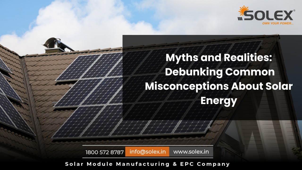Myths and Realities: Debunking Common Misconceptions About Solar Energy Myths and Realities: Debunking Common Misconceptions About Solar Energy