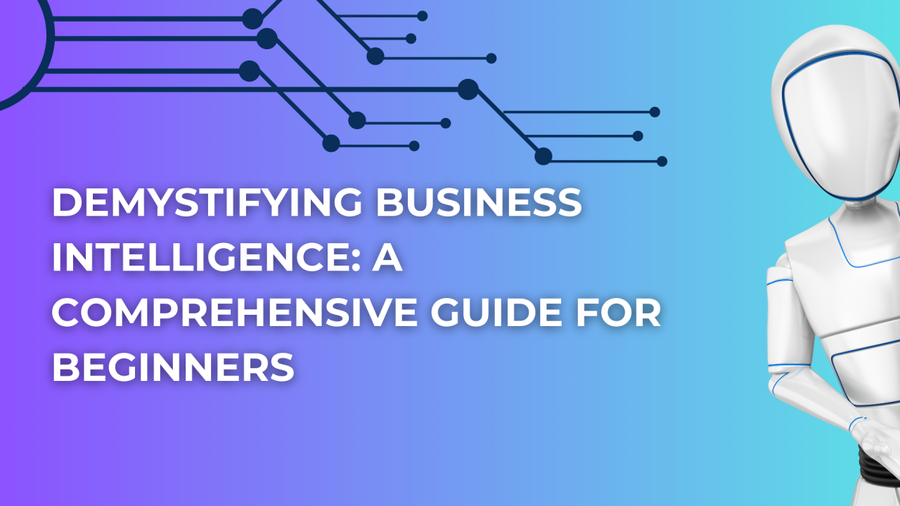 Demystifying Business Intelligence: A Comprehensive Guide for Beginners Demystifying Business Intelligence: A Comprehensive Guide for Beginners