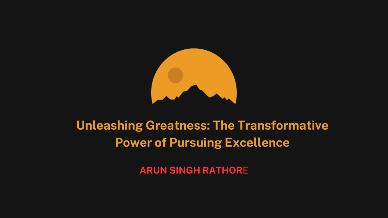 Unleashing Greatness: The Transformative Power of Pursuing Excellence Unleashing Greatness: The Transformative Power of Pursuing Excellence