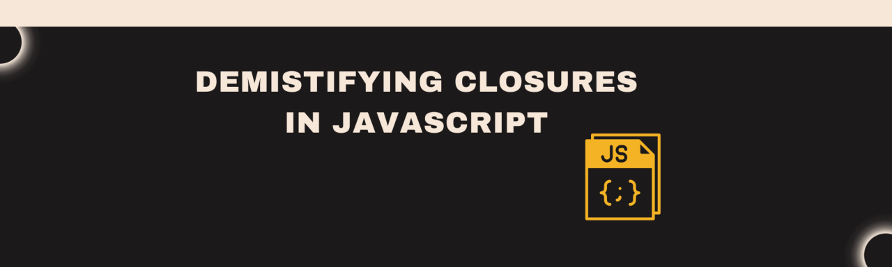 Demystifying JavaScript Closures Demystifying JavaScript Closures