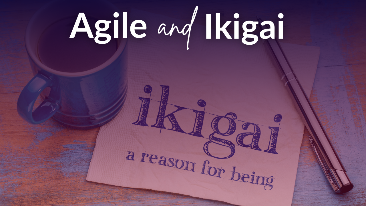 Making Agile Work with Ikigai Making Agile Work with Ikigai