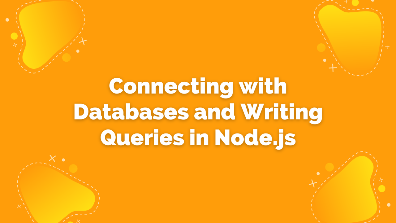 Connecting with Databases and Writing Queries in Node.js Connecting with Databases and Writing Queries in Node.js