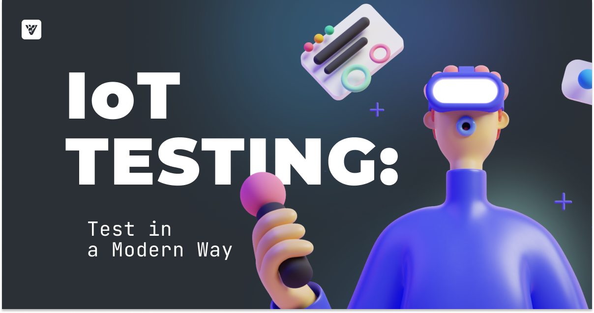 IoT Testing: Test in a Modern Way IoT Testing: Test in a Modern Way