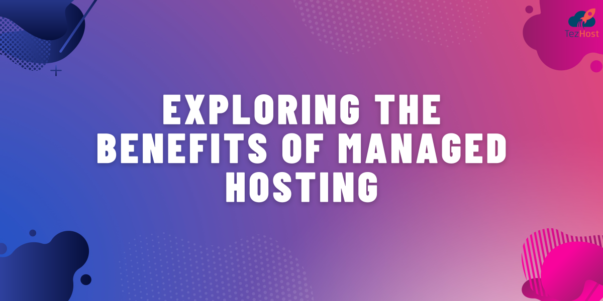 Exploring the Benefits of Managed Hosting Exploring the Benefits of Managed Hosting