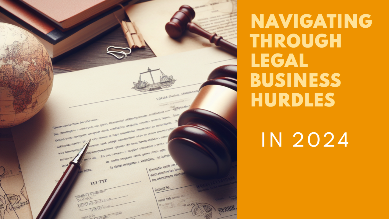 NAVIGATING THROUGH LEGAL BUSINESS HURDLES IN 2024 NAVIGATING THROUGH LEGAL BUSINESS HURDLES IN 2024