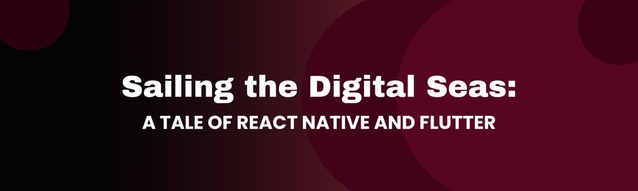 Sailing the Digital Seas: A Tale of React Native and Flutter Sailing the Digital Seas: A Tale of React Native and Flutter