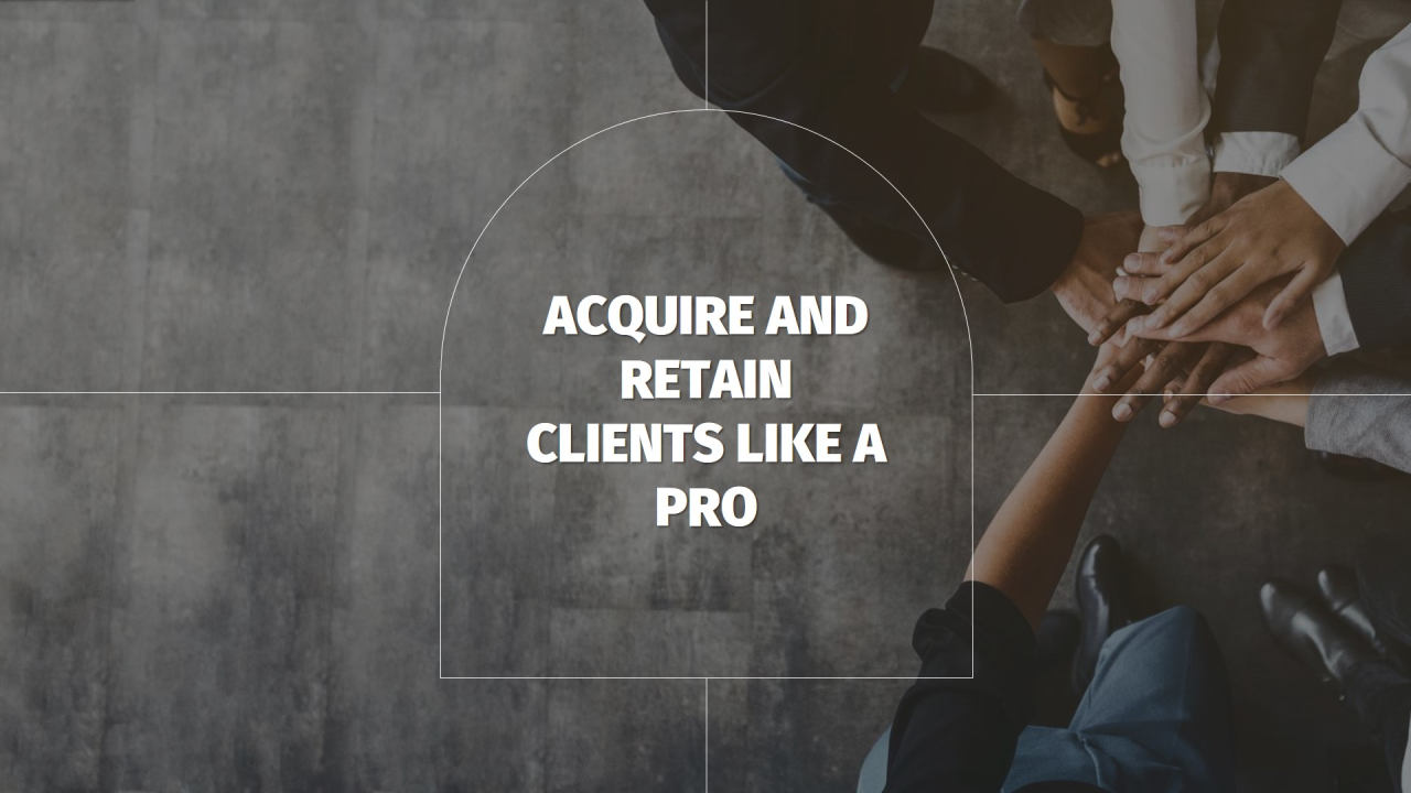Mastering Client Acquisition and Retention Mastering Client Acquisition and Retention
