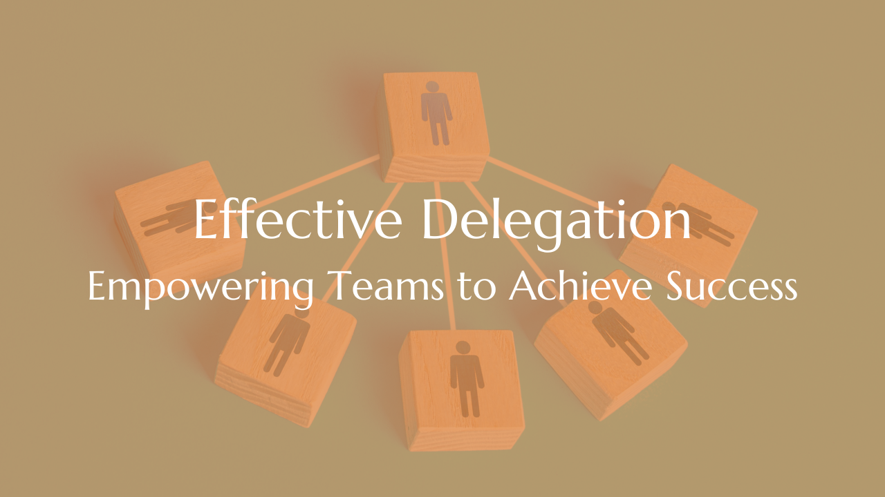 Effective Delegation: Empowering Teams to Achieve Success Effective Delegation: Empowering Teams to Achieve Success