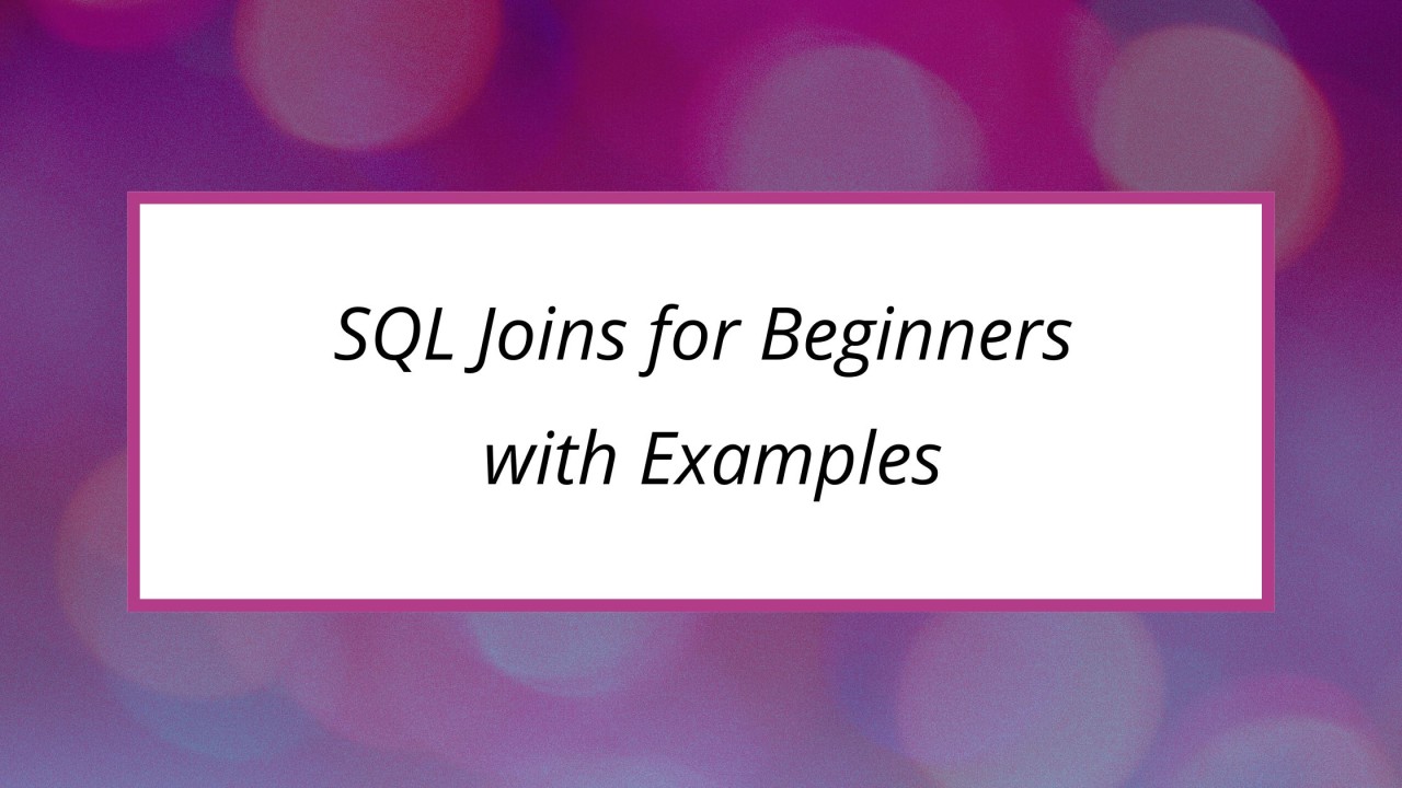 SQL Joins for Beginners with Examples SQL Joins for Beginners with Examples