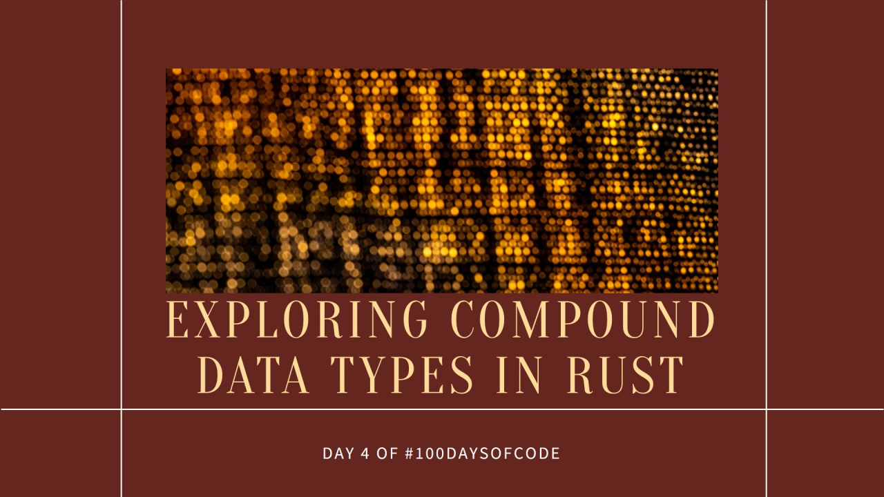 Day 4: Exploring Rust's Compound Data Types Day 4: Exploring Rust's Compound Data Types