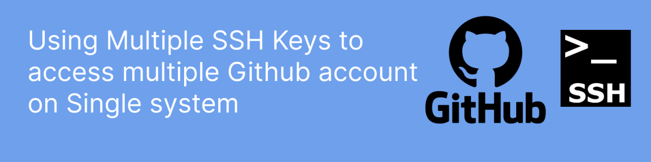 Using Multiple SSH Keys to access multiple Github account on Single system Using Multiple SSH Keys to access multiple Github account on Single system