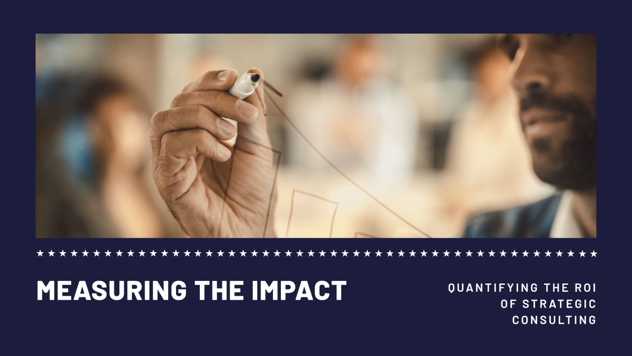 Measuring the Impact: Quantifying the ROI of Strategic Consulting Measuring the Impact: Quantifying the ROI of Strategic Consulting