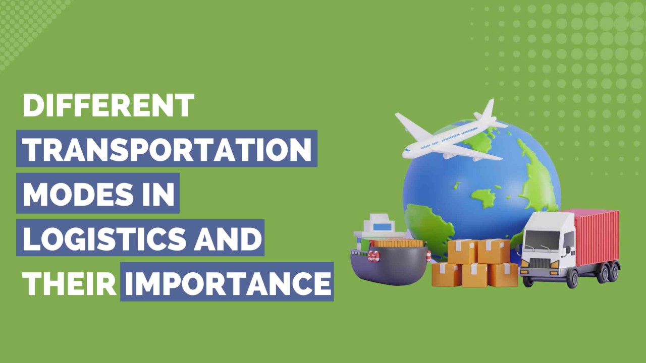 Exploring Different Transportation Modes in Logistics and their Importance Exploring Different Transportation Modes in Logistics and their Importance