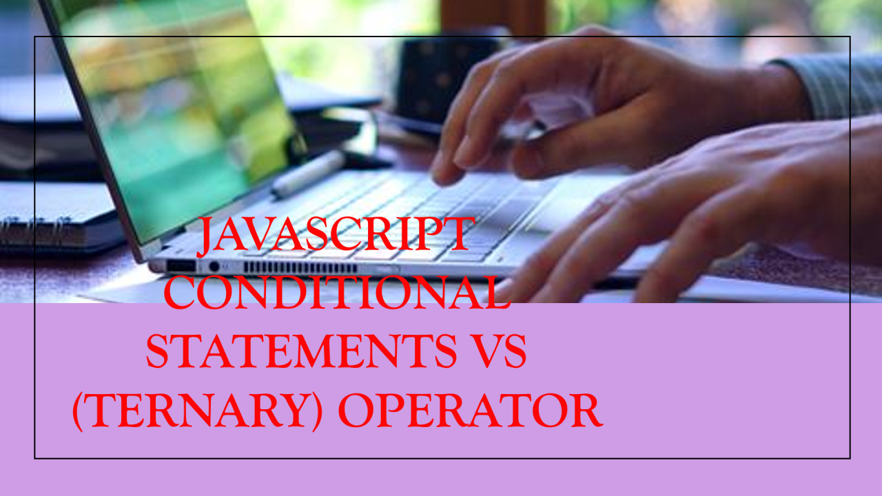 JavaScript Conditional Statements vs (Ternary) Operator JavaScript Conditional Statements vs (Ternary) Operator