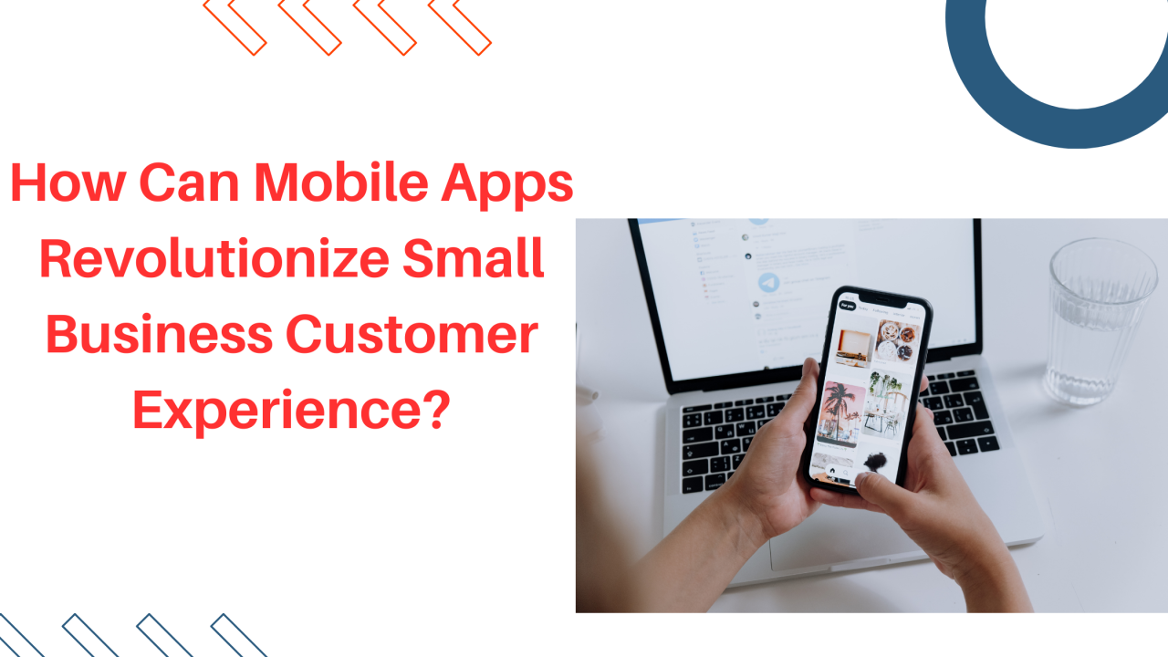 How Can Mobile Apps Revolutionize Small Business Customer Experience? How Can Mobile Apps Revolutionize Small Business Customer Experience?