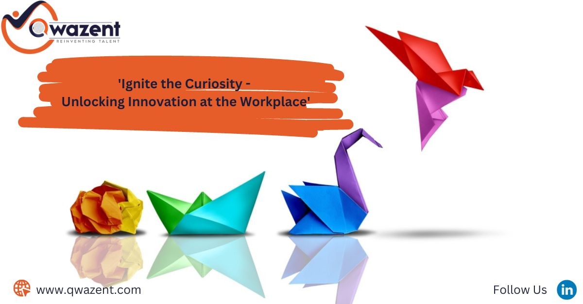 Ignite the Curiosity - Unlocking Innovation at the Workplace' Ignite the Curiosity - Unlocking Innovation at the Workplace'