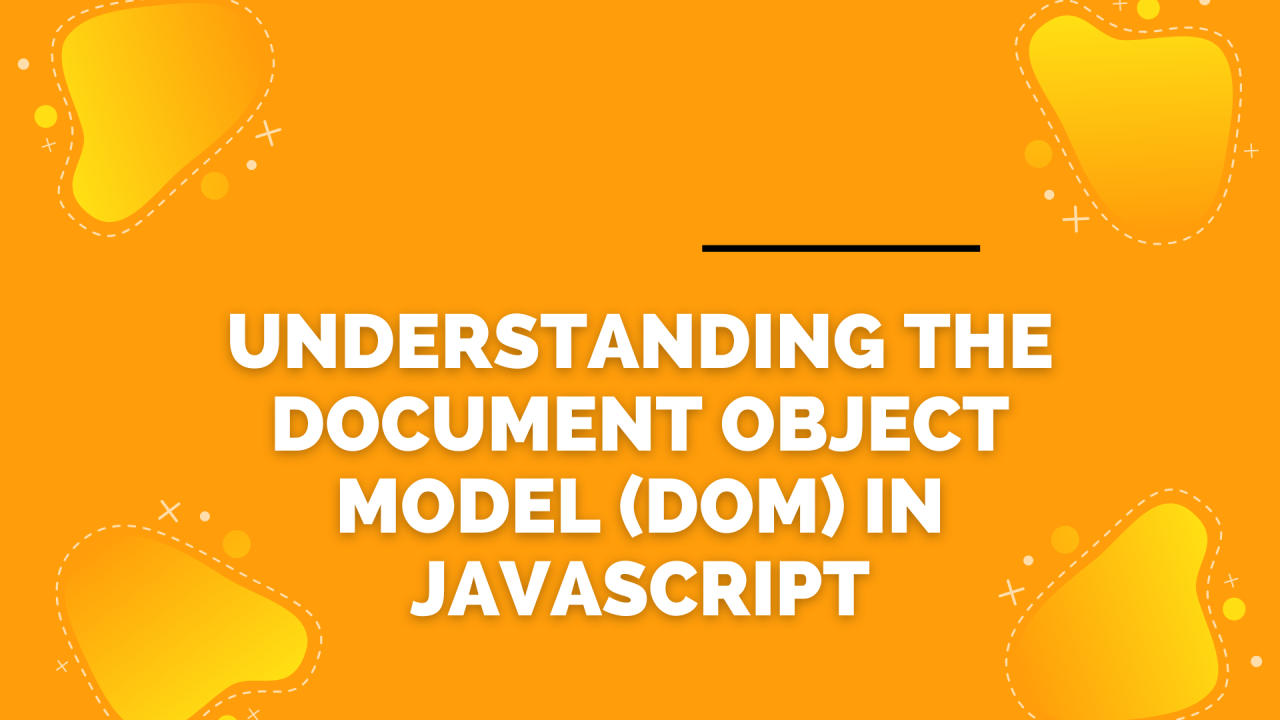 Understanding the Document Object Model (DOM) in JavaScript Understanding the Document Object Model (DOM) in JavaScript