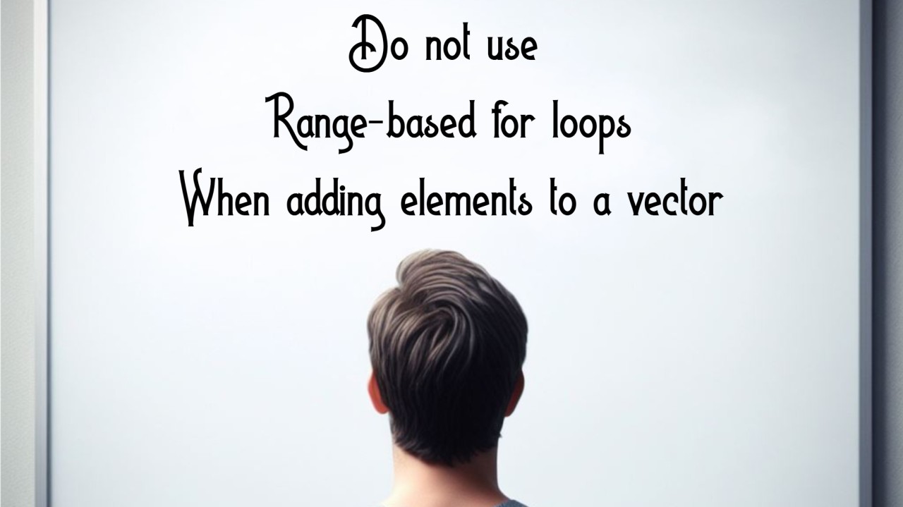 The Hidden Pitfall of Adding Elements to Vectors in Range-Based For Loops The Hidden Pitfall of Adding Elements to Vectors in Range-Based For Loops