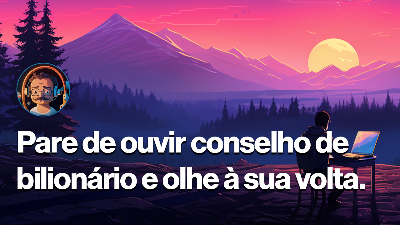 Pare de ouvir conselho de bilionário e olhe à sua volta Pare de ouvir conselho de bilionário e olhe à sua volta