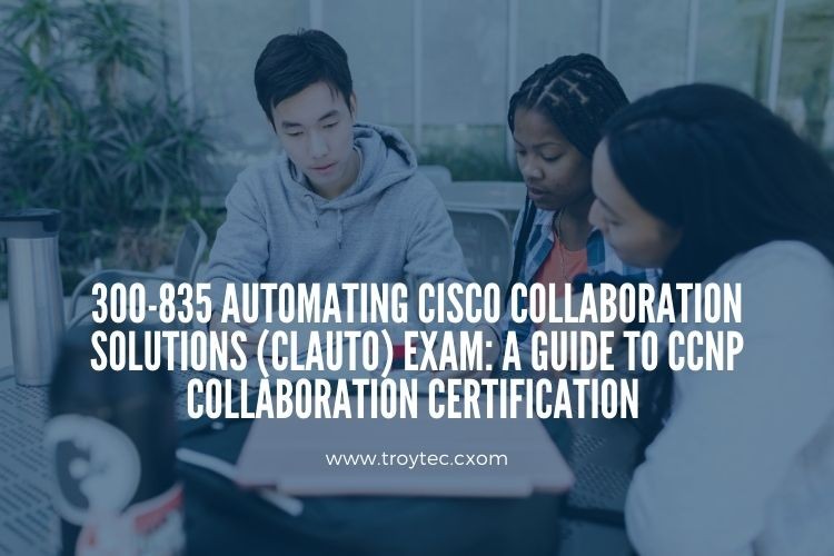 300-835 Automating Cisco Collaboration Solutions (CLAUTO) Exam: A Guide ... 300-835 Automating Cisco Collaboration Solutions (CLAUTO) Exam: A Guide ...
