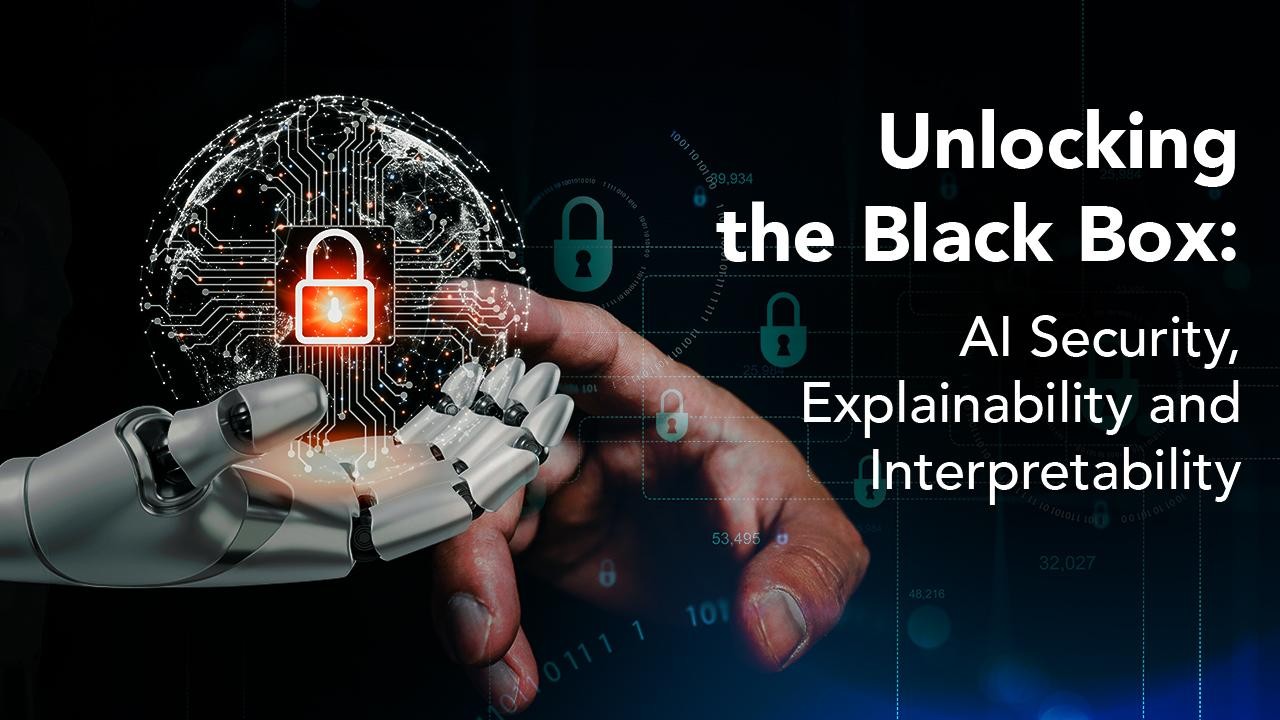 Unlocking the Black Box: AI Security, Explainability and Interpretability Unlocking the Black Box: AI Security, Explainability and Interpretability