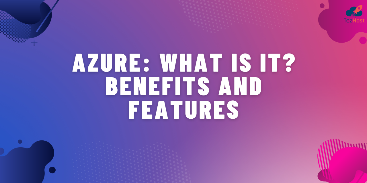 AZURE: WHAT IS IT? BENEFITS AND FEATURES AZURE: WHAT IS IT? BENEFITS AND FEATURES