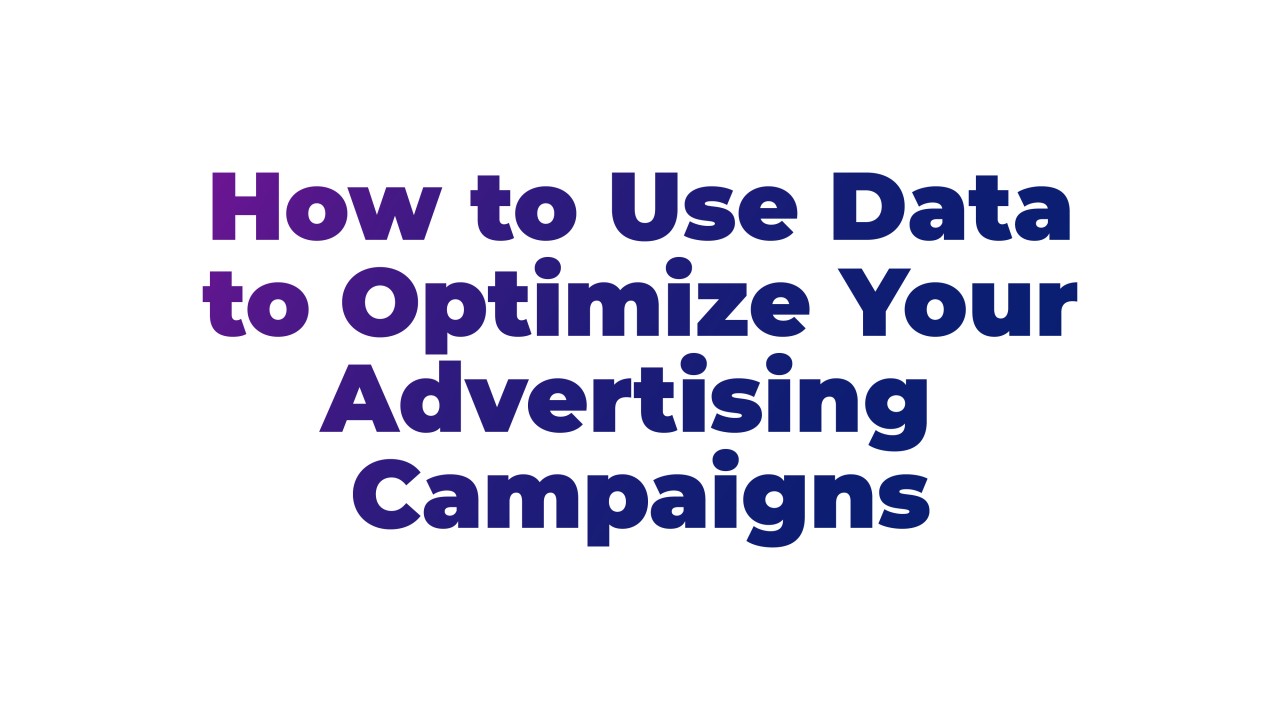 How to Use Data to Optimize Your Advertising Campaigns How to Use Data to Optimize Your Advertising Campaigns