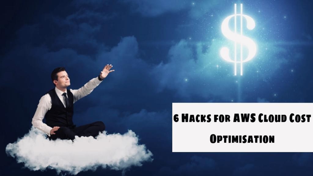6 Hacks for AWS Cloud Cost Optimisation 6 Hacks for AWS Cloud Cost Optimisation