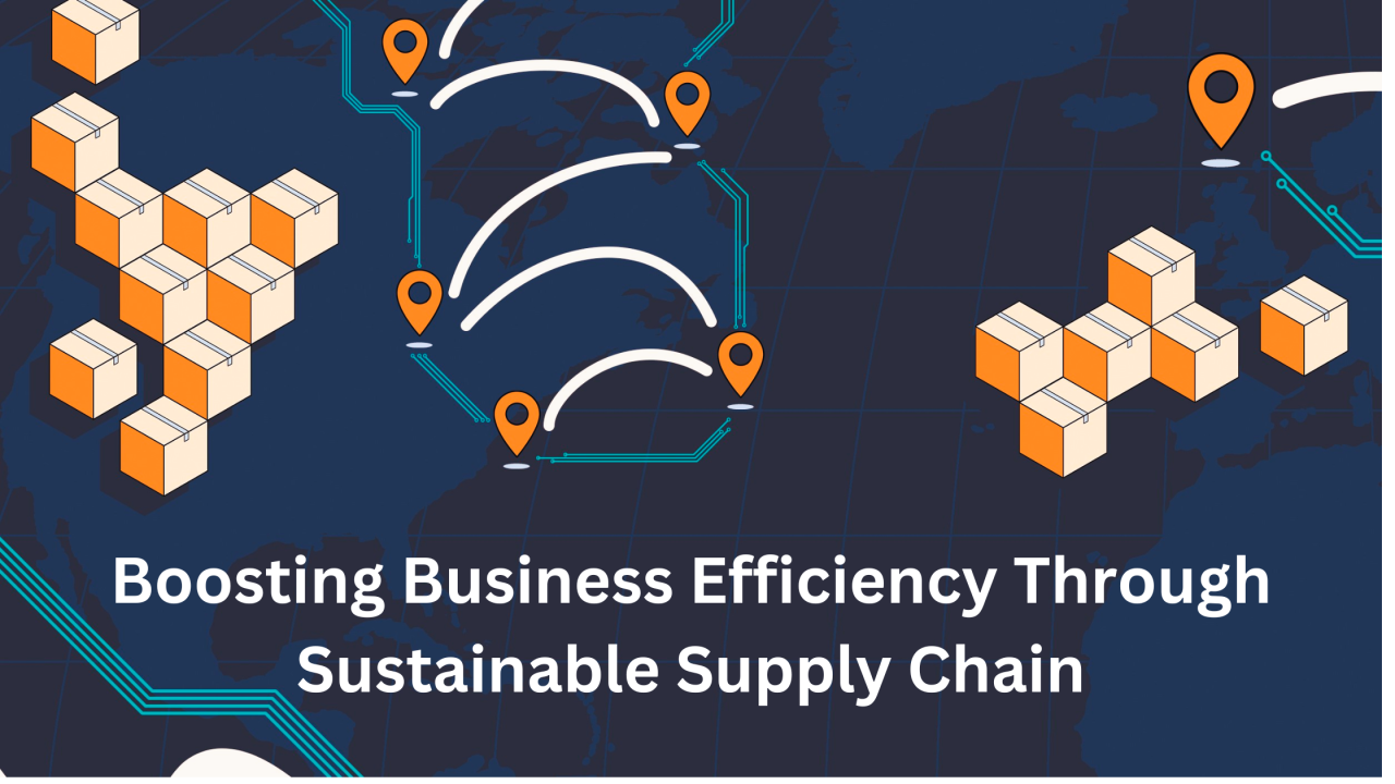 Boosting Business Efficiency Through Sustainable Supply Chain Boosting Business Efficiency Through Sustainable Supply Chain
