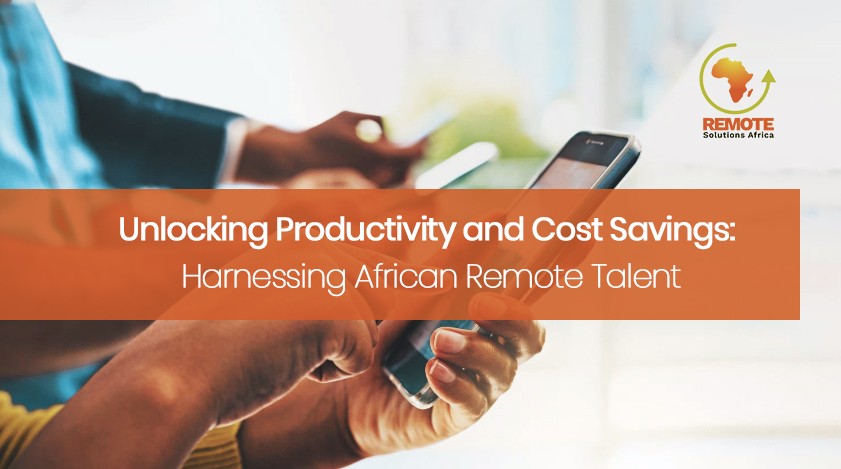 Unlocking Productivity and Cost Savings: Harnessing African Remote Talent Unlocking Productivity and Cost Savings: Harnessing African Remote Talent