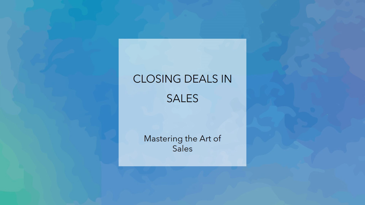 Mastering the Art of Sales: Closing Deals Mastering the Art of Sales: Closing Deals