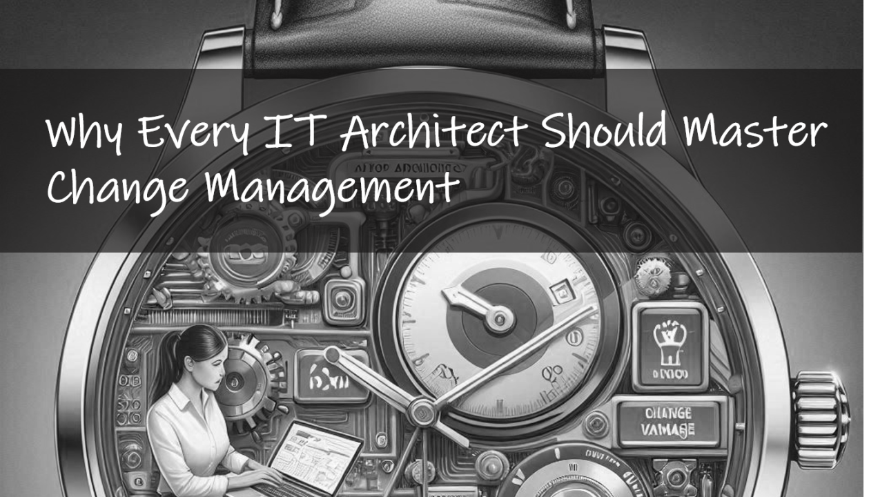Why Every IT Architect Should Master Change Management Why Every IT Architect Should Master Change Management