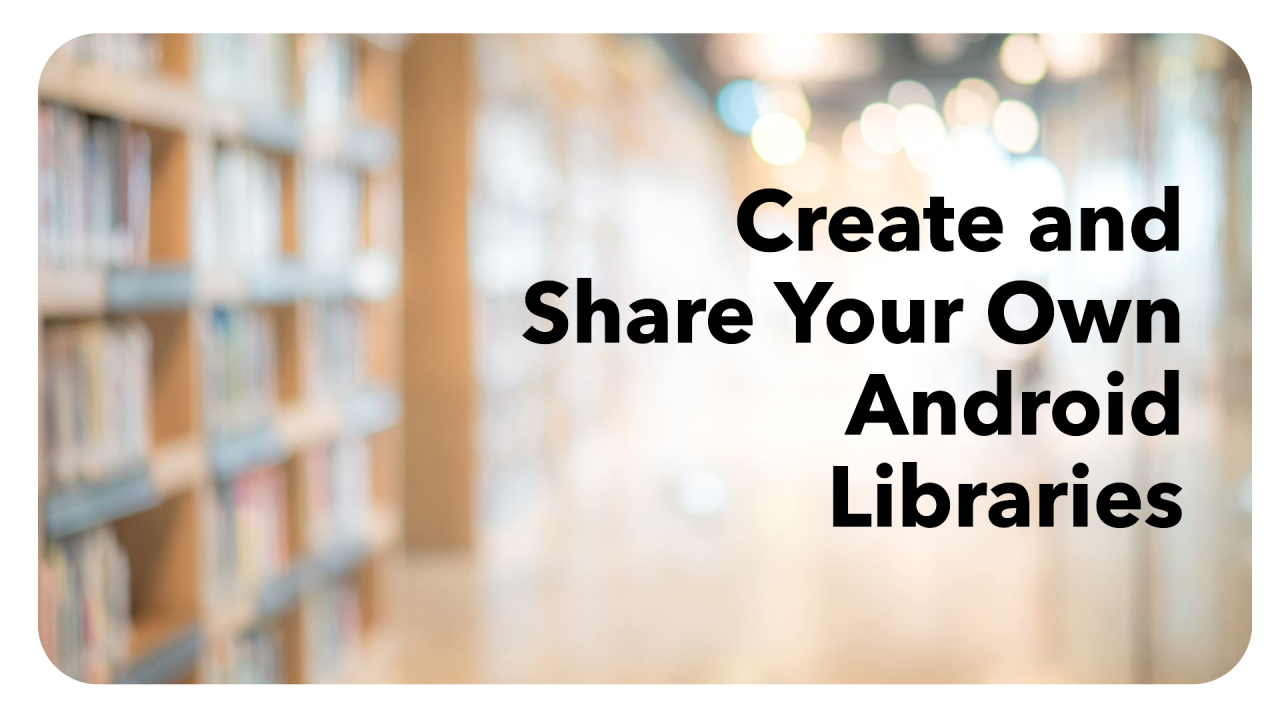 Building and Sharing Your Android Library Building and Sharing Your Android Library