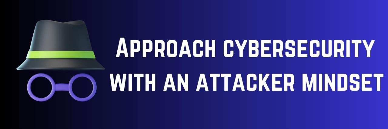 Approach Cybersecurity with an Attacker Mindset Approach Cybersecurity with an Attacker Mindset