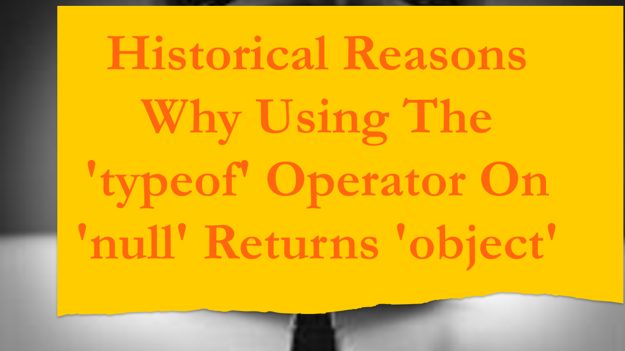 Historical Reasons Why Using The 'typeof' Operator On 'null' Returns ... Historical Reasons Why Using The 'typeof' Operator On 'null' Returns ...