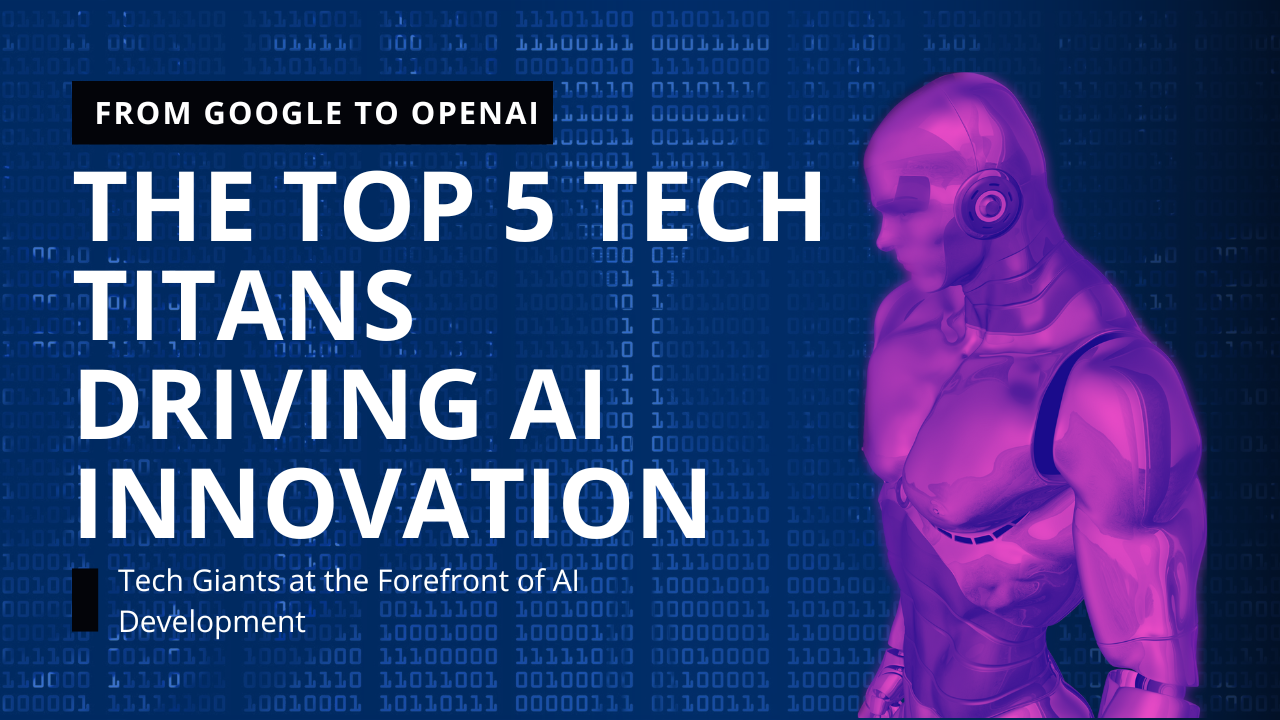 From Google to OpenAI: The Top 5 Tech Titans Driving AI Innovation From Google to OpenAI: The Top 5 Tech Titans Driving AI Innovation