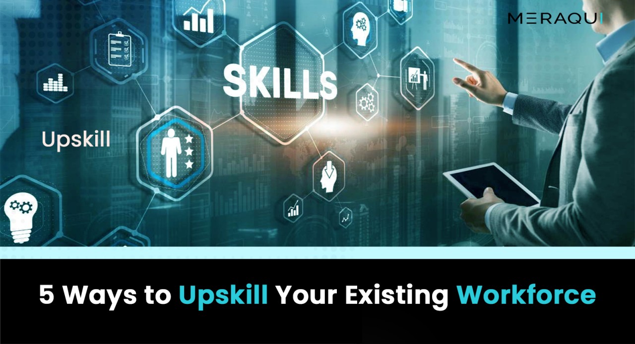 5 Ways to Upskill Your Existing Workforce 5 Ways to Upskill Your Existing Workforce