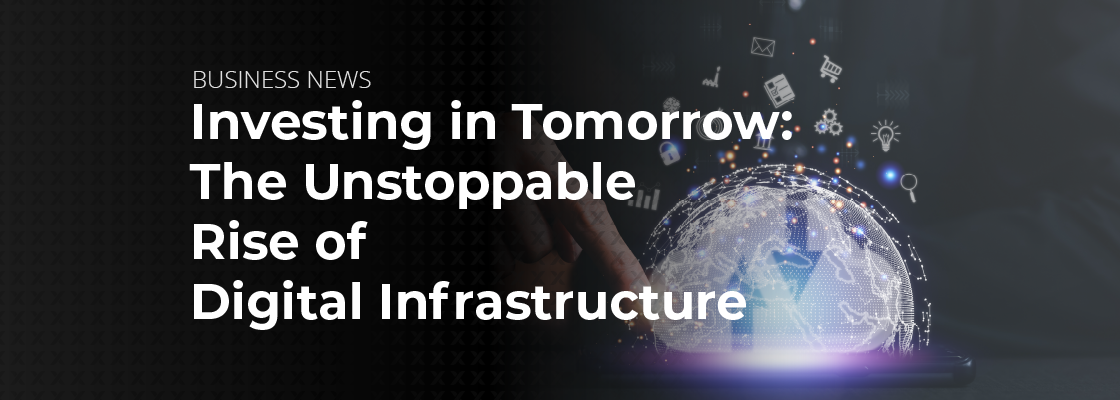 Investing in Tomorrow: The Unstoppable Rise of Digital Infrastructure Investing in Tomorrow: The Unstoppable Rise of Digital Infrastructure
