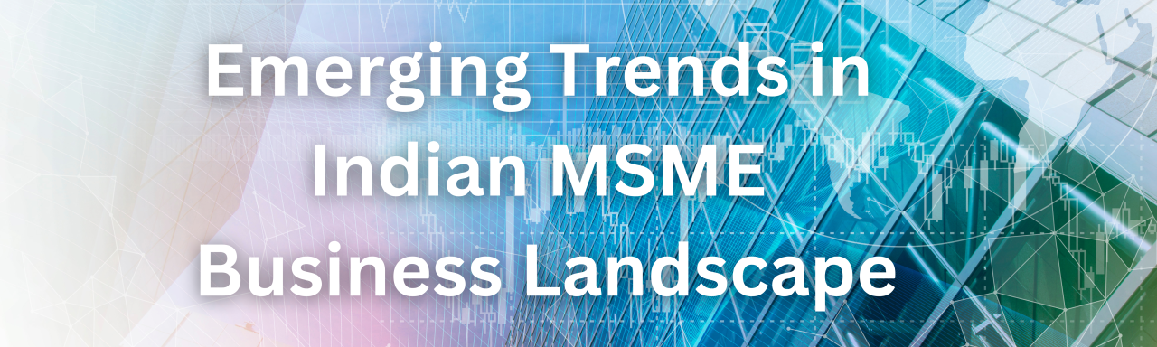 Navigating the Future: Emerging Trends in the Indian MSME Business ... Navigating the Future: Emerging Trends in the Indian MSME Business ...